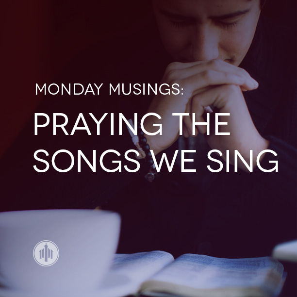 Monday Musings // Praying The Songs We Sing - The Church Collective